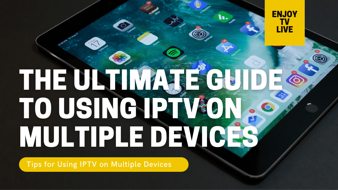 The Ultimate Guide to Using IPTV on Multiple Devices - ENJOY TV LIVE